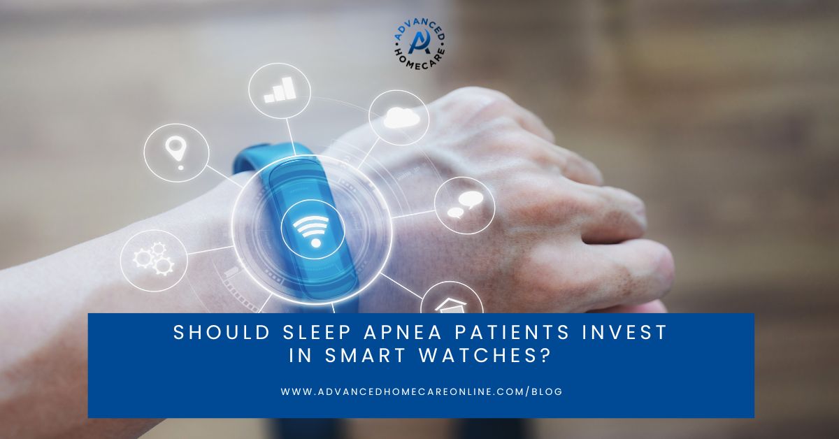 Should Sleep Apnea Patients Invest in Smart Watches? - ADVANCED HOMECARE